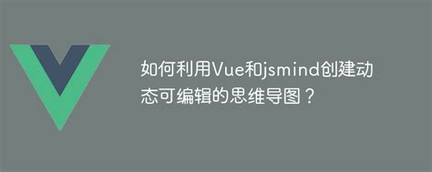 如何利用vue和jsmind创建动态可编辑的思维导图? Vuejs Php中文网 如何利用vue和jsmind创建动态可编辑的思维导图? Vuejs Php中文网