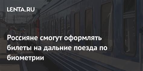 Россияне смогут оформлять билеты на дальние поезда по биометрии Россия Путешествия