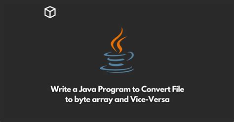 Write A Java Program To Convert File To Byte Array And Vice Versa