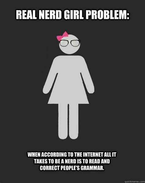 Real Nerd Girl Problem When According To The Internet All It Takes To Be A Nerd Is To Read And