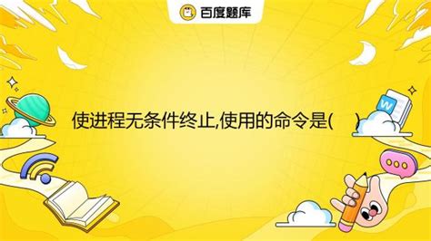 使进程无条件终止使用的命令是 A Kill 9 B Kill 15 C Killall 1 D Kill 3百度教育