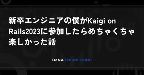新卒エンジニアの僕がkaigi On Rails2023に参加したらめちゃくちゃ楽しかった話 Blog Dena Engineering