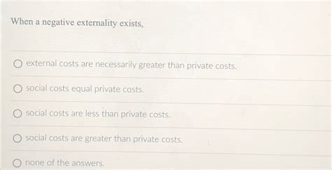 Solved When A Negative Externality Exists External Costs Are