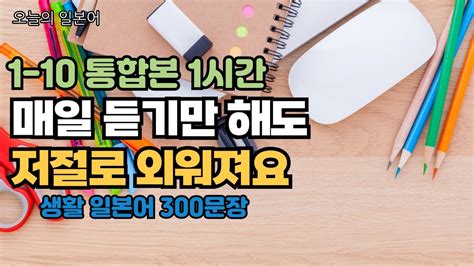 1 10 매일 듣기만해도 외워지는 생활 일본어 통합본 300문장 일본어 회화 Youtube