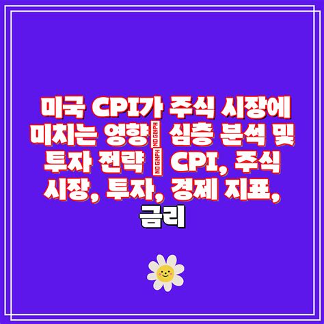미국 Cpi가 주식 시장에 미치는 영향 심층 분석 및 투자 전략 Cpi 주식 시장 투자 경제 지표 금리