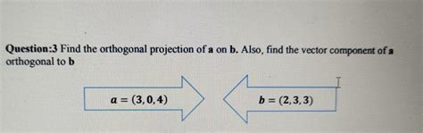 solved question 3 find the orthogonal projection of a on b also find