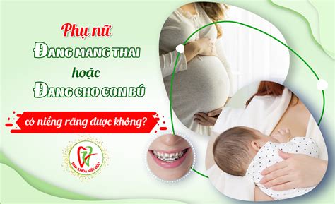 PHỤ NỮ ĐANG MANG THAI HOẶC ĐANG CHO CON BÚ CÓ NIỀNG RĂNG ĐƯỢC KHÔNG Nha Khoa Việt Đức