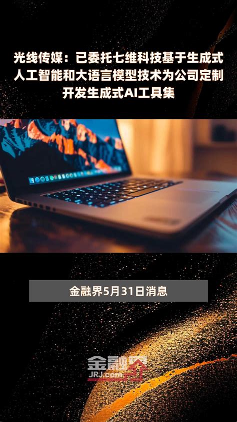 光线传媒：已委托七维科技基于生成式人工智能和大语言模型技术为公司定制开发生成式ai工具集 快报 凤凰网视频 凤凰网