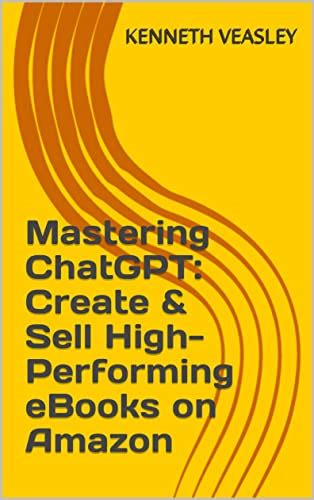 Mastering ChatGPT Create Sell High Performing EBooks On Amazon EBook
