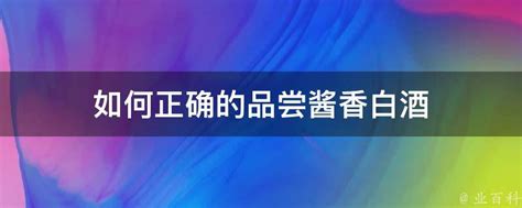 如何正确的品尝酱香白酒 业百科