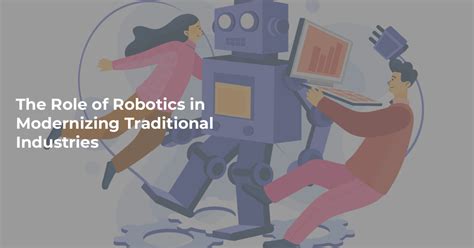 The Role Of Robotics In Modernizing Traditional Industries