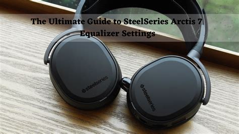 Steelseries Arctis 7 Equalizer Settings Best Tips And Tricks
