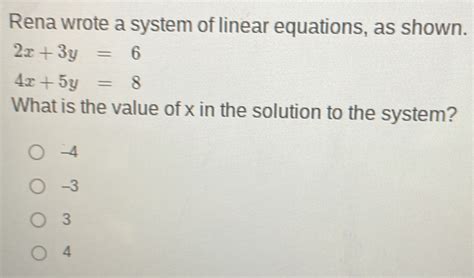 Solved Rena Wrote A System Of Linear Equations As Shown 2x 3y 6 4x 5y 8 What Is The Value Of
