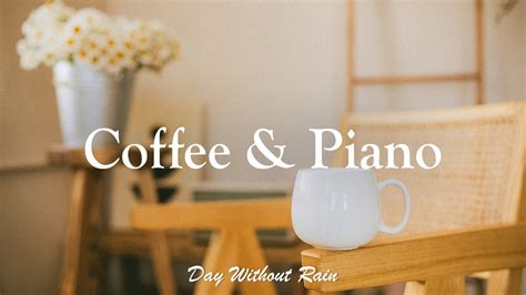 따뜻한 커피와 감성 피아노 연주곡 Coffee And Piano Day Without Rain Youtube