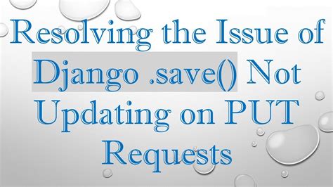 Resolving The Issue Of Django Save Not Updating On Put Requests Youtube