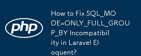 如何修復 Laravel Eloquent 中的 Sqlmodeonlyfullgroupby 不相容問題？ Php教程 Php中文網