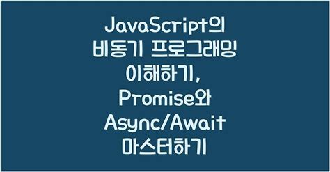 Javascript의 비동기 프로그래밍 이해하기 Promise와 Asyncawait 마스터하기