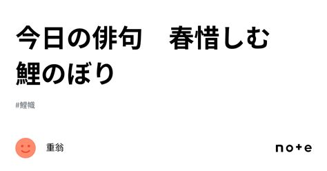 今日の俳句 春惜しむ 鯉のぼり重翁