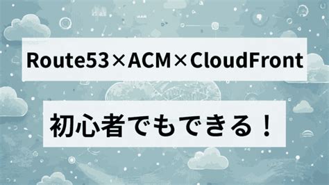 【route53×acm×cloudfront】実務で役立つ！初心者向け：route53でssl化＆カスタムドメイン設定の手順！ 亀のコツコツクラウドインフラ