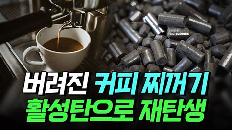 버려지는 커피 찌꺼기 커피박 활성탄으로 재탄생되다 네이버 Tv