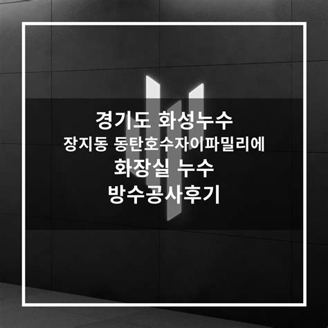 경기도 화성누수 장지동 동탄호수자이파밀리에 아파트 화장실누수 방수공사로 해결한 후기 Jp누수 공식 블로그