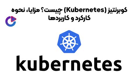 کوبرنتیز Kubernetes چیست؟ مزایا، نحوه کارکرد و کاربردها ساینت