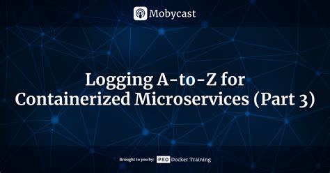 32 Logging A To Z For Containerized Microservices Part 3 Mobycast