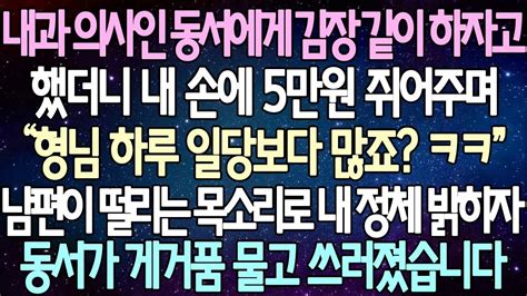 반전 사연 내과 의사인 동서에게 김장 같이 하자고 했더니 내 손에 5만원 쥐어주며 형님 하루 일당보다 많죠 내 정체 밝히자 동서가 게거품 물고 쓰러졌습니다 사이다사연