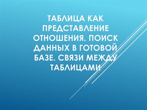Таблица как представление отношения Поиск данных в готовой базе Связи между таблицами