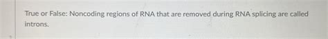 Solved True Or False Noncoding Regions Of RNA That Are Chegg