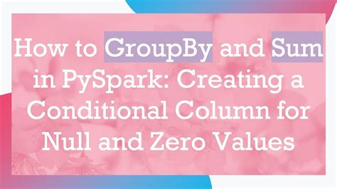 How To Groupby And Sum In Pyspark Creating A Conditional Column For