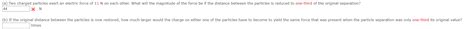 Solved A ﻿two Charged Particles Exert An Electric Force Of