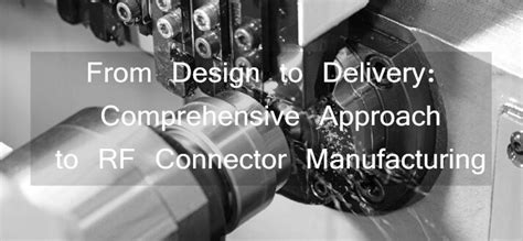 From Design To Delivery Comprehensive Approach To Rf Connector Manufacturing