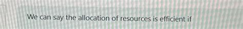 Solved We Can Say The Allocation Of Resources Is Efficient