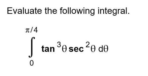 Evaluate The Following Integral Int0pi 4 Tan 3 Theta Sec 2 Theta Mathrmd Theta