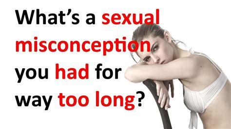 Whats A Sexual Misconception You Had For Way Too Long YouTube
