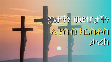 የጌታችን እና የመድሐኒታችን የእየሱስ ክርስቶስ ታሪክ Youtube