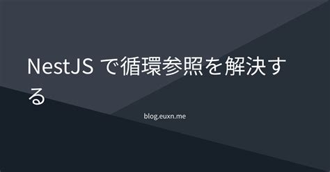 Nestjs で循環参照を解決する Blogeuxnme