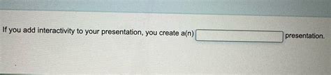 Solved If You Add Interactivity To Your Presentation You