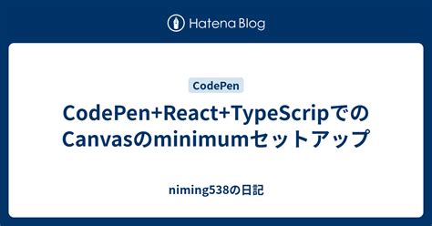 Codepenreacttypescripでのcanvasのminimumセットアップ Niming538の日記 Codepenreacttypescripでのcanvasのminimumセットアップ Niming538の日記