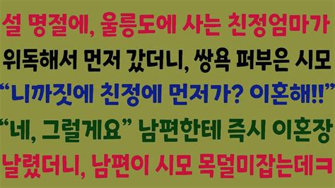 설명절에 울릉도에 사는 친정엄마가 위독해 먼저 갔는데 시어머니가 쌍욕을 하며 니가 친정에 먼저 가라고 하더라 억울해서 남편에게 이야기한 순간 Youtube