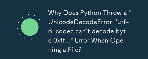Why Does Python Throw A Unicodedecodeerror Utf 8 Codec Cant