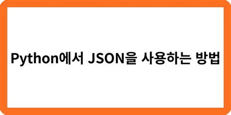 Python에서 Json을 사용하는 방법