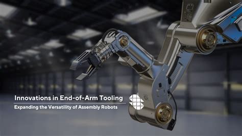 Innovations In End Of Arm Tooling Expanding The Versatility Of