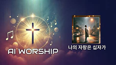 Ai Worship 🙌 은혜와 평안을 주는 찬양 나의 자랑은 십자가 🎶 Ccm 예배음악 And 기도찬양