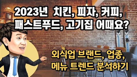2023년 외식산업 트렌드 예측 각론 3편 치킨 피자 커피 패스트푸드 한식 고기 프랜차이즈 브랜드 추세 분석 Youtube