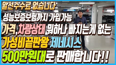 성능보증보험까지 가입 가능한 가격엔진미션 뭐하나 빠지는게 없는 가성비 끝판왕 제네시스 저희가 전국최저가 500만원대로 판매하겠습니다 알선수수료도 없습니다