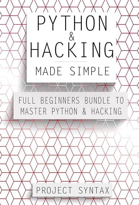 Python And Hacking Made Simple Full Beginners Bundle To Master Python And Hacking Books In