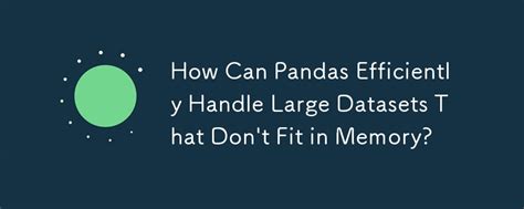 Pandas 如何有效處理記憶體無法容納的大型資料集? Python教學 Php中文網 Pandas 如何有效處理記憶體無法容納的大型資料集? Python教學 Php中文網