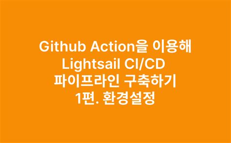 Github Action을 이용해 Aws Lightsail Ci Cd 파이프라인 구축하기 1편